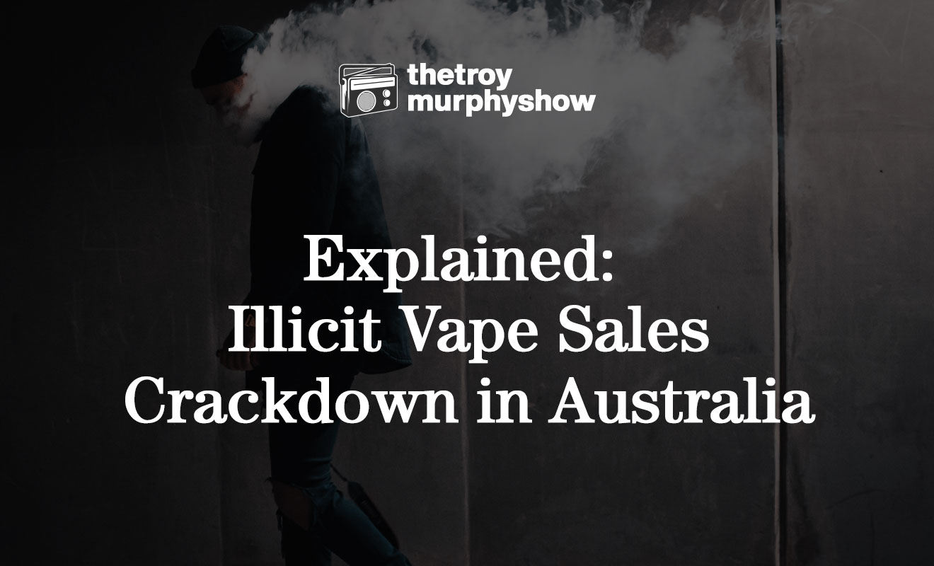 Explained: Illicit Vape Sales Crackdown in Australia - The Troy Murphy Show